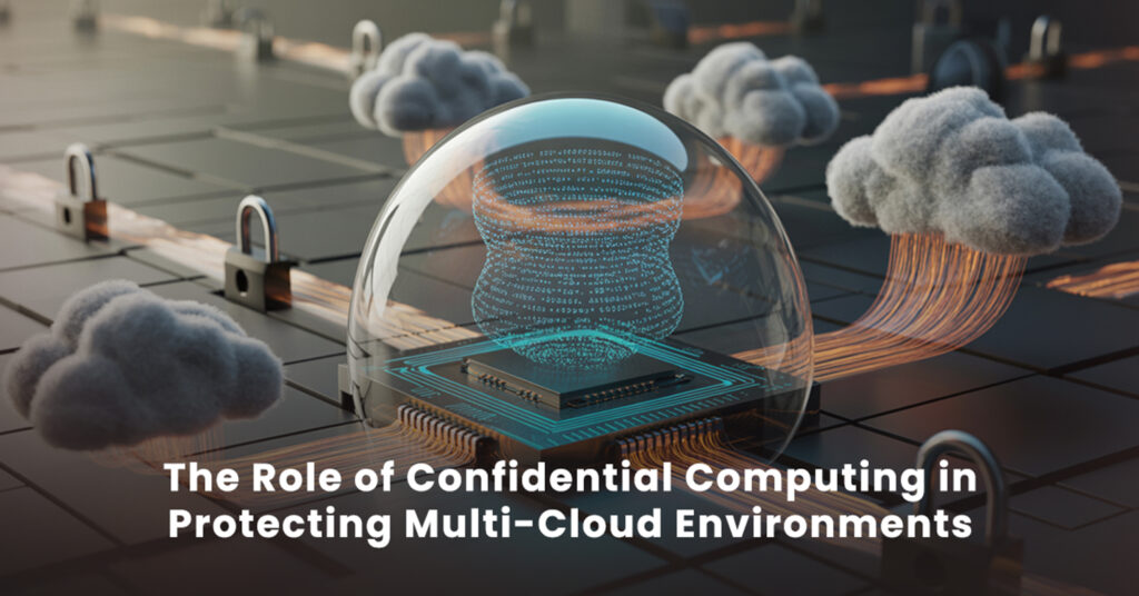 The Role of Confidential Computing in Protecting Multi-Cloud Environments